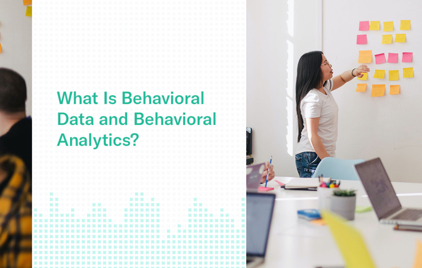 What Is Behavioral Data and Behavioral Analytics? What Is Behavioral Data and Behavioral Analytics?